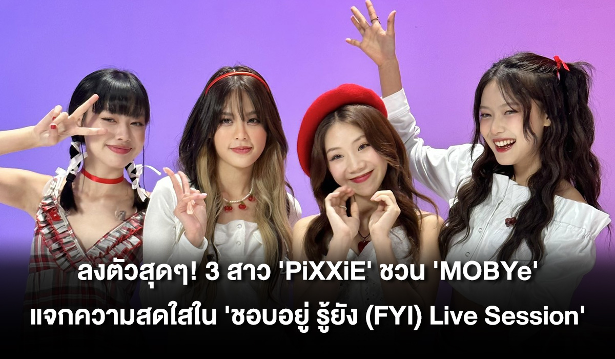 ลงตัวสุดๆ! 3 สาว 'PiXXiE' ชวน 'MOBYe' แจกความสดใสใน 'ชอบอยู่ รู้ยัง (FYI) Live Session' | Tero Radio